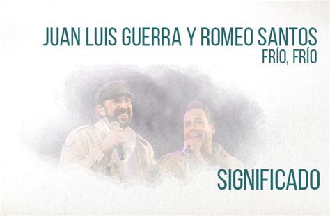 Frío Frío Significado De La Canción Juan Luis Guerra Romeo Santos
