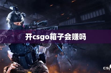 开csgo箱子会赚吗 CS2知识库 CSGO游戏攻略基地网