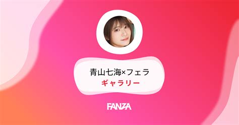 青山七海×フェラのエロ動画（avdvd無料動画）・オススメ作品まとめ Fanzaみんなのオススメ