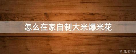 怎么在家自制大米爆米花 业百科