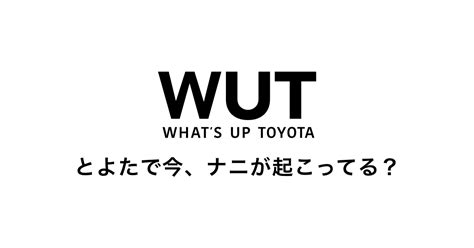 記事一覧 Wut とよたで今、ナニが起こってる？ ワッツアップトヨタ