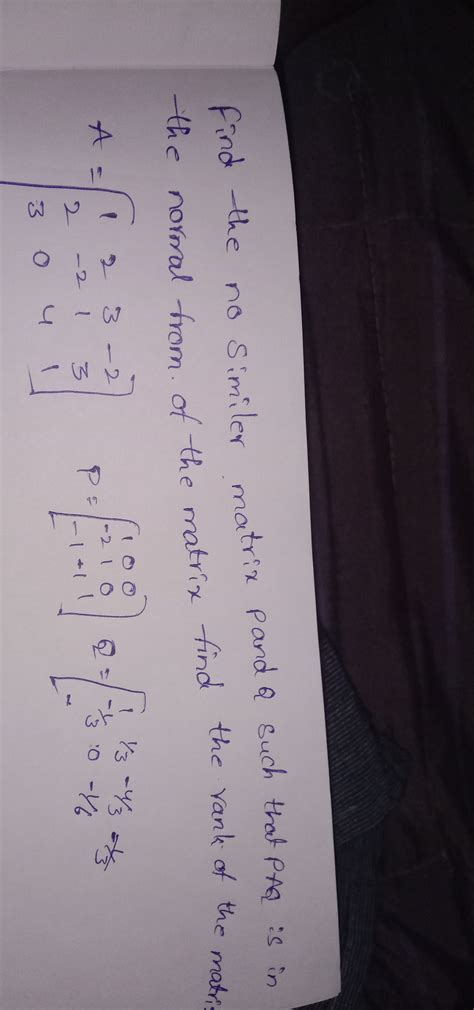Find The Non Singular Matrices P And Q Such That PAQ Is In The Normal For