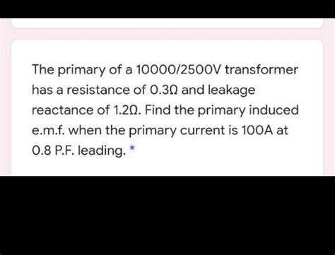 The Primary Of A 10000 2500V Transformer Has A Resistance Of 0 3 And