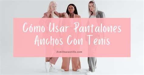 ¿cómo Usar Pantalones Anchos Con Tenis 10 Ideas Increíbles