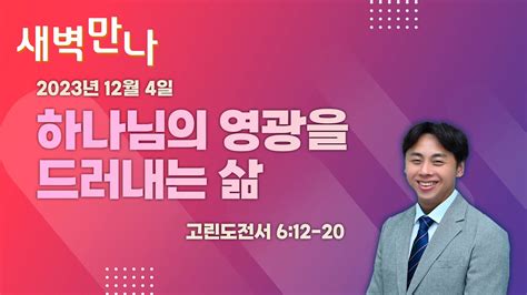 최일관 목사 낮은담교회 새벽만나 2023 12 4 “하나님의 영광을 드러내는 삶” 고린도전서 612 20 Youtube