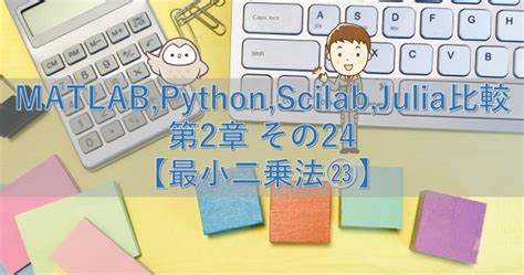 Matlabpythonscilabjulia比較 第2章 その24【最小二乗法㉓】 シミュレーションの世界に引きこもる部屋