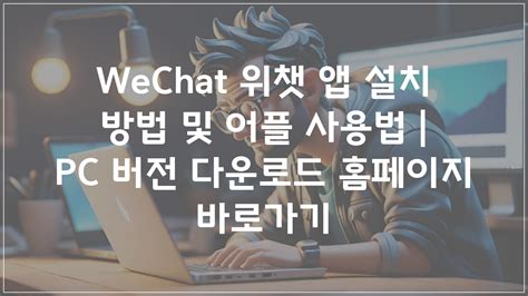Wechat 위챗 앱 설치 방법 및 어플 사용법 Pc 버전 다운로드 홈페이지 바로가기