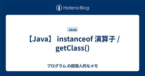 【java】 Instanceof 演算子 Getclass プログラム の超個人的なメモ