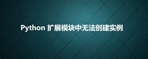 Python 扩展模块中无法创建实例 知乎