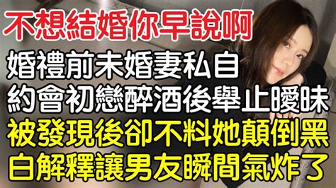 “不想結婚你早說啊！”婚禮前夕未婚妻私自約會初戀兩人醉酒後舉止曖昧，被發現後卻沒想到她顛倒黑白解釋讓男友瞬間氣炸了。｜情感｜男閨蜜｜妻子出軌