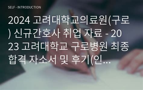 2024 고려대학교의료원구로 신규간호사 취업 자료 2023 고려대학교 구로병원 최종합격 자소서 및 후기인증o 자기소개서