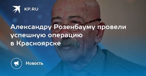 Александру Розенбауму провели успешную операцию в Красноярске Kp Ru