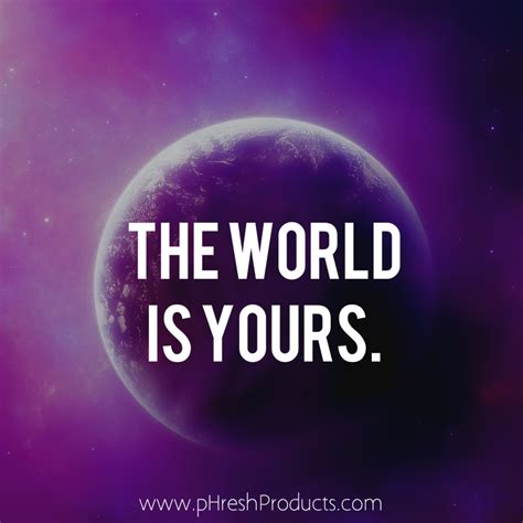 The World Is Yours Quotes Quotesgram