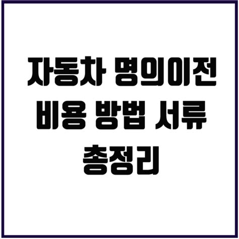 자동차 명의이전 비용 방법 필요한 서류 인터넷으로 변경 하는방법 총정리 네이버 블로그