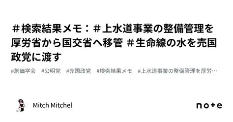 ＃検索結果メモ ： ＃上水道事業の整備管理を厚労省から国交省へ移管 ＃生命線の水を売国政党に渡す｜mitch Mitchel