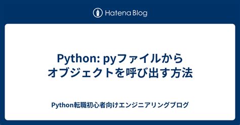 Python Pyファイルからオブジェクトを呼び出す方法 Python転職初心者向けエンジニアリングブログ