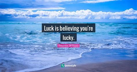 Luck Is Believing Youre Lucky Quote By Tennessee Williams Quoteslyfe
