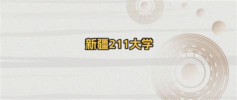 新疆211大学名单：含新疆大学、石河子大学 高考100