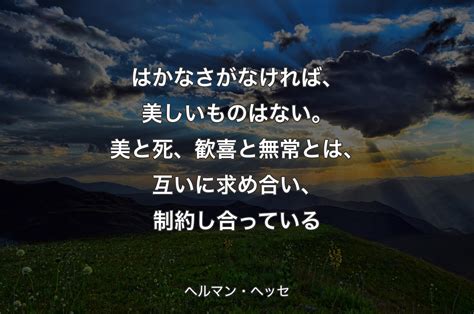 はかなさがなければ美しいものはない美と死歓喜と無常とは互いに求め合い制約し合っている ヘルマンヘッセ