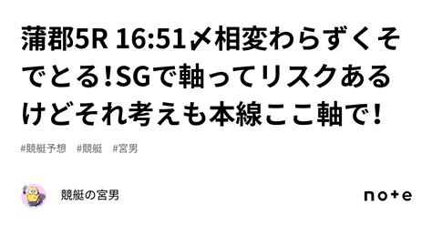 蒲郡5r 1651〆相変わらずくそでとる！sgで軸ってリスクあるけどそれ考えも本線ここ軸で！｜競艇の宮男