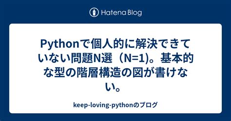 Pythonで個人的に解決できていない問題n選（n1。基本的な型の階層構造の図が書けない。 Keep Loving Pythonのブログ