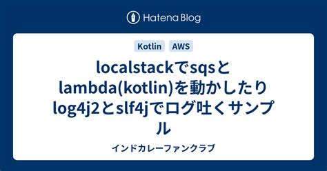 Localstackでsqsとlambdakotlinを動かしたりlog4j2とslf4jでログ吐くサンプル インドカレーファンクラブ