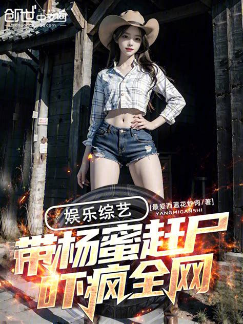 《娱乐综艺：带杨蜜赶尸，吓疯全网》小说在线阅读 首发起点中文网