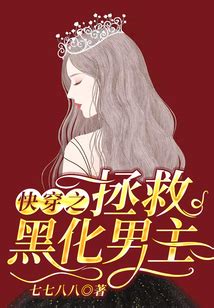 快穿之拯救黑化男主 七七八八 小说最新章节全文免费在线阅读下载 QQ阅读