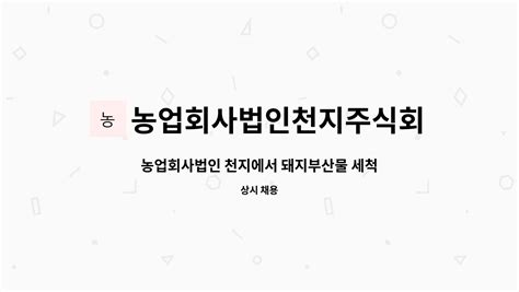농업회사법인천지주식회사 농업회사법인 천지에서 돼지부산물 세척 직원을 모집합니다 더팀스