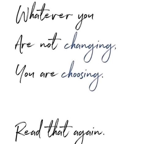 Whatever Your Not Changing You Are Choosing