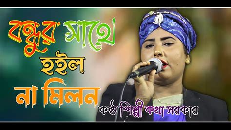 বন্ধুর সাথে হইল না মিলন কথা সরকার Bondhur Sathe Hoilo Na Milon