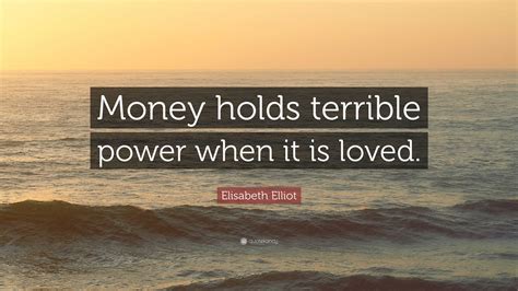 Elisabeth Elliot Quote Money Holds Terrible Power When It Is Loved”