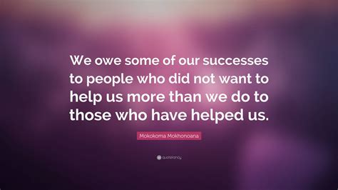 Mokokoma Mokhonoana Quote “we Owe Some Of Our Successes To People Who