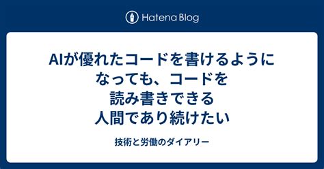 Aiが優れたコードを書けるようになっても、コードを読み書きできる人間であり続けたい 技術と労働のダイアリー
