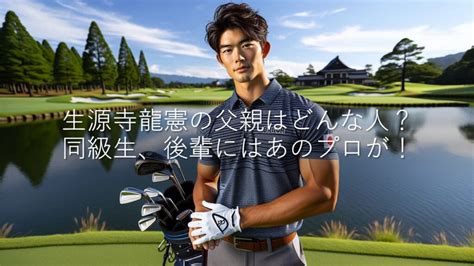 生源寺龍憲の父親はどんな人？同級生、後輩にはあのプロが！ ゴルフ大好き！