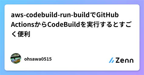 Aws Codebuild Run Buildでgithub Actionsからcodebuildを実行するとすごく便利
