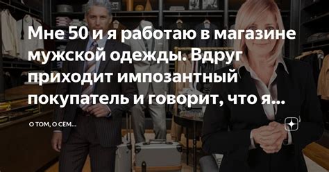 Мне 50 и я работаю в магазине мужской одежды Вдруг приходит