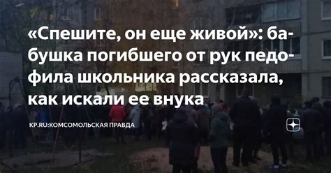 «Спешите он еще живой бабушка погибшего от рук педофила школьника рассказала как искали ее