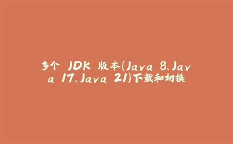 多个 Jdk 版本(java 8、java 17、java 21)下载和切换 拾光赋 多个 Jdk 版本(java 8、java 17、java 21)下载和切换 拾光赋