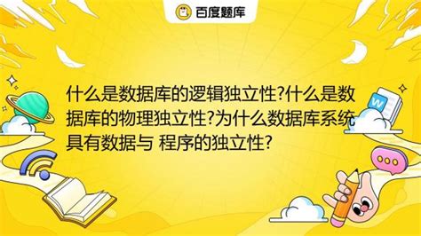 什么是数据库的逻辑独立性什么是数据库的物理独立性为什么数据库系统具有数据与 程序的独立性百度教育