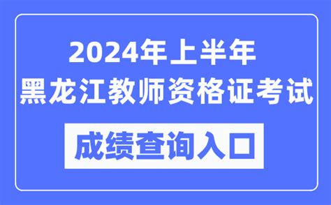 2024年上半年黑龙江教师资格证考试成绩查询入口（cn）4221学习网