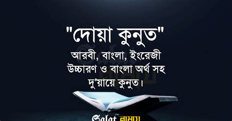 দোয়া কুনুত বাংলা উচ্চারণ দোয়া কুনুত অর্থ ও দোয়া কুনুত পড়ার ফজিলত