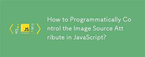 如何在 javascript 中以程式控制圖像來源屬性？ js教程 php中文網