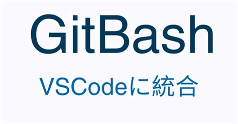 Git Bashのインストールとvscodeへの統合 グリットビーバー