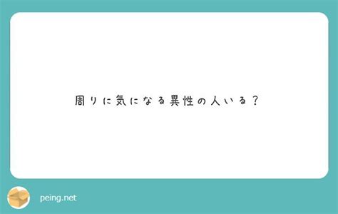 周りに気になる異性の人いる？ Peing 質問箱