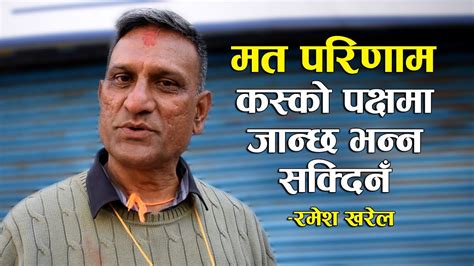 मत परिणाम कस्को पक्षमा जान्छ भन्न सक्दिनँ रमेश खरेल Youtube