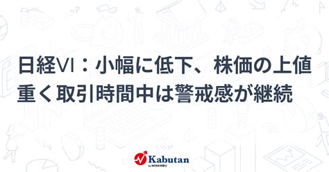 日経vi：小幅に低下、株価の上値重く取引時間中は警戒感が継続 市況 株探ニュース