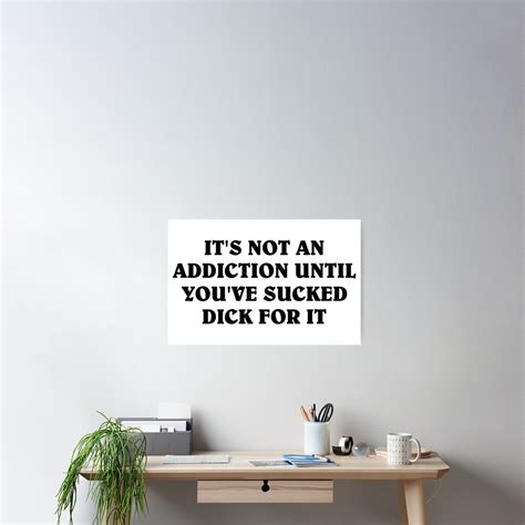 Its Not An Addiction Until Youve Sucked Dick For It Eat A Dick
