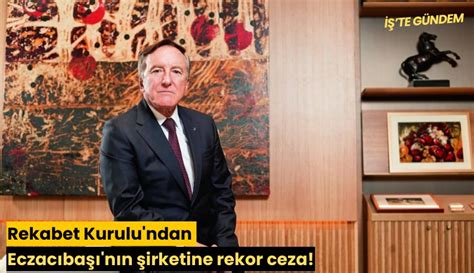 Rekabet Kurulu ndan Eczacıbaşı nın şirketine rekor ceza