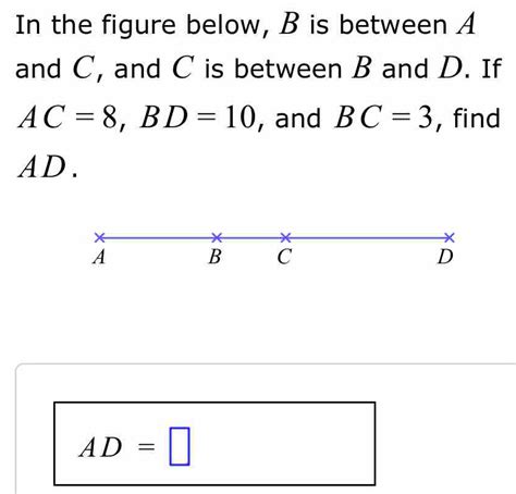 In the figure below, B is between A and C, and C is between B and D. If AC=8, BD=10 , and [Math]